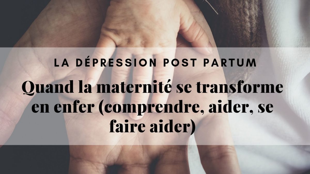 La dépression post partum : comprendre, aider, se faire aider