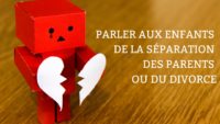 Comment parler aux enfants de la séparation des parents ou du divorce