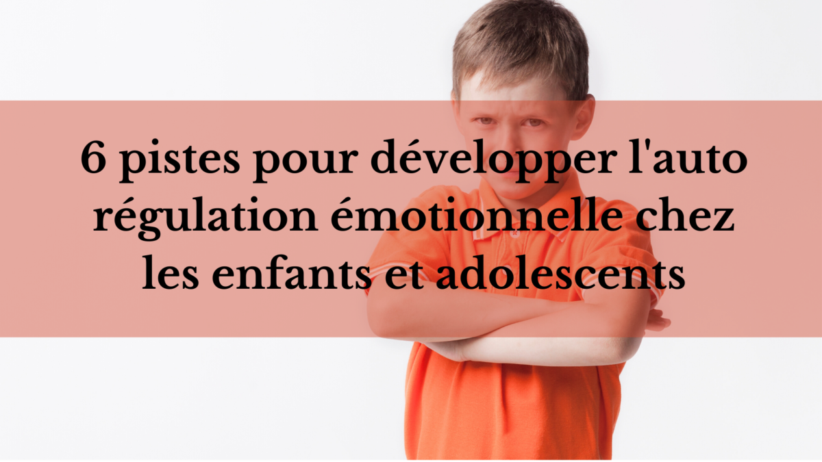6 pistes pour développer l'auto régulation émotionnelle chez les enfants